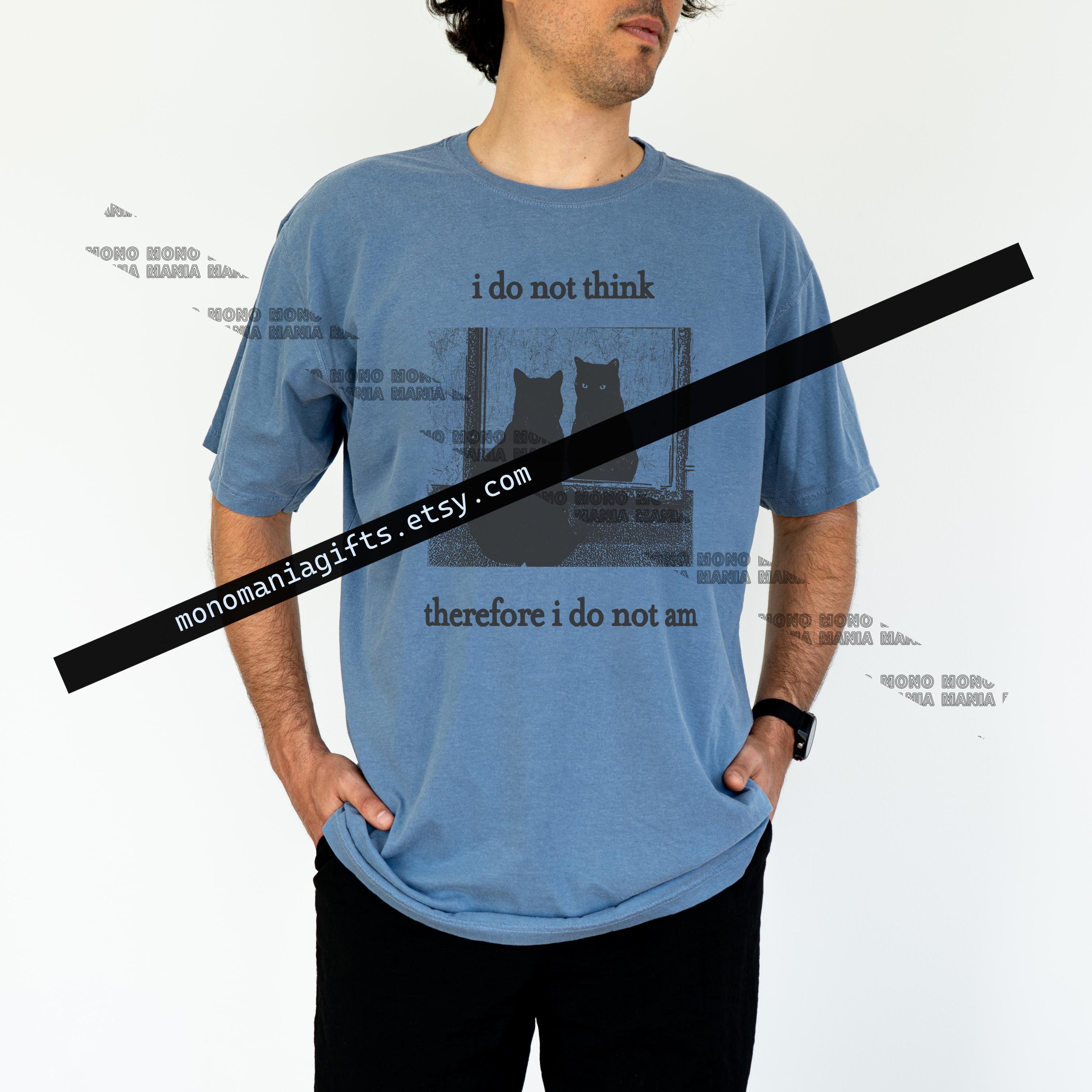 I Do Not Think Therefore I Do Not Am, Cat Meme T Shirt, Silly T Shirt ...