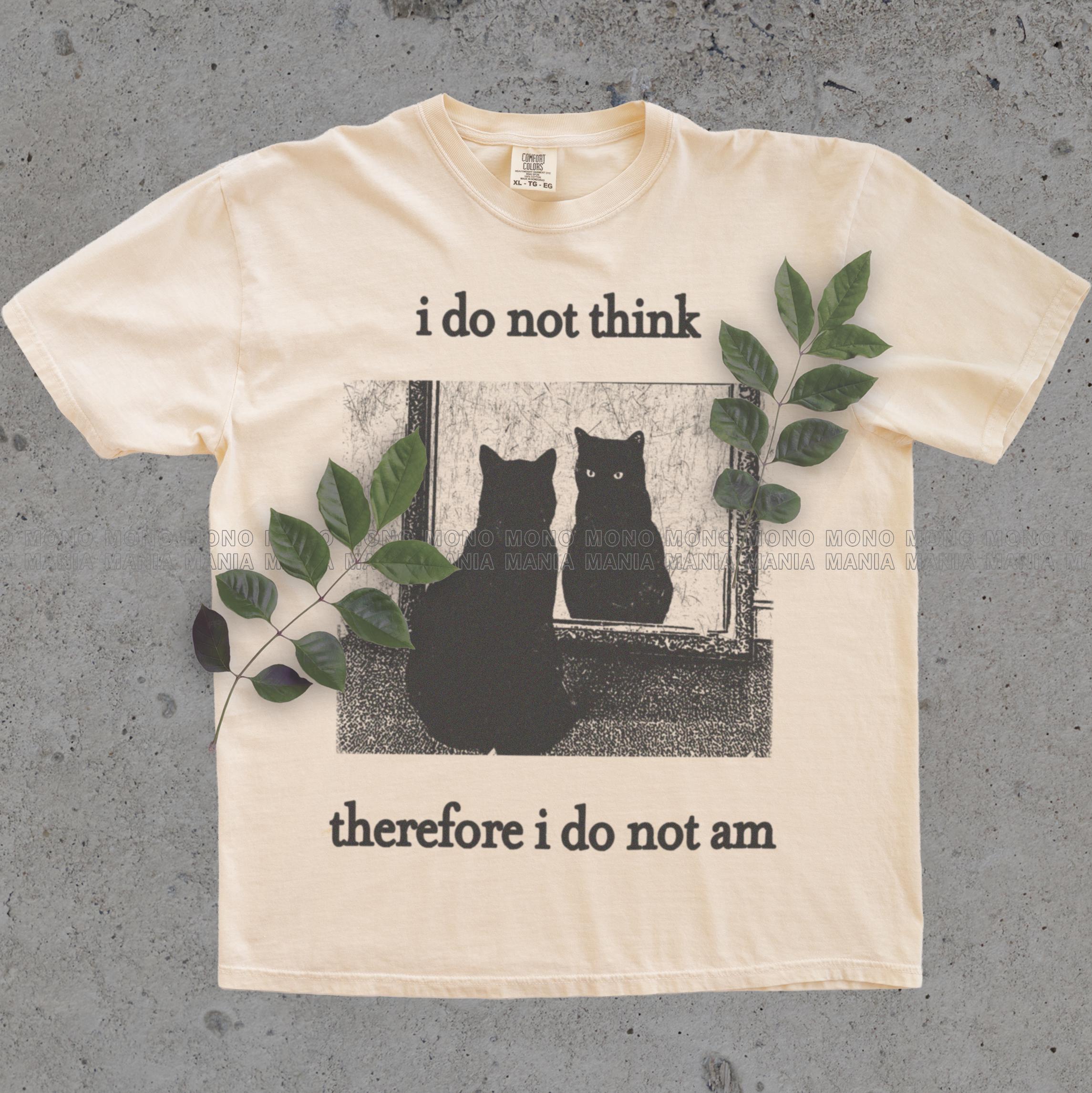 I Do Not Think Therefore I Do Not Am, Cat Meme T Shirt, Silly T Shirt ...