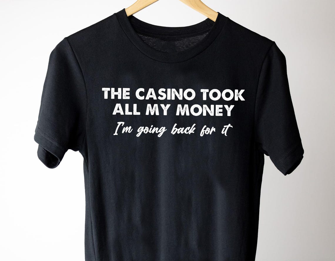 The Casino Took All My Money but Im Going Back for It Casino Shirt ...