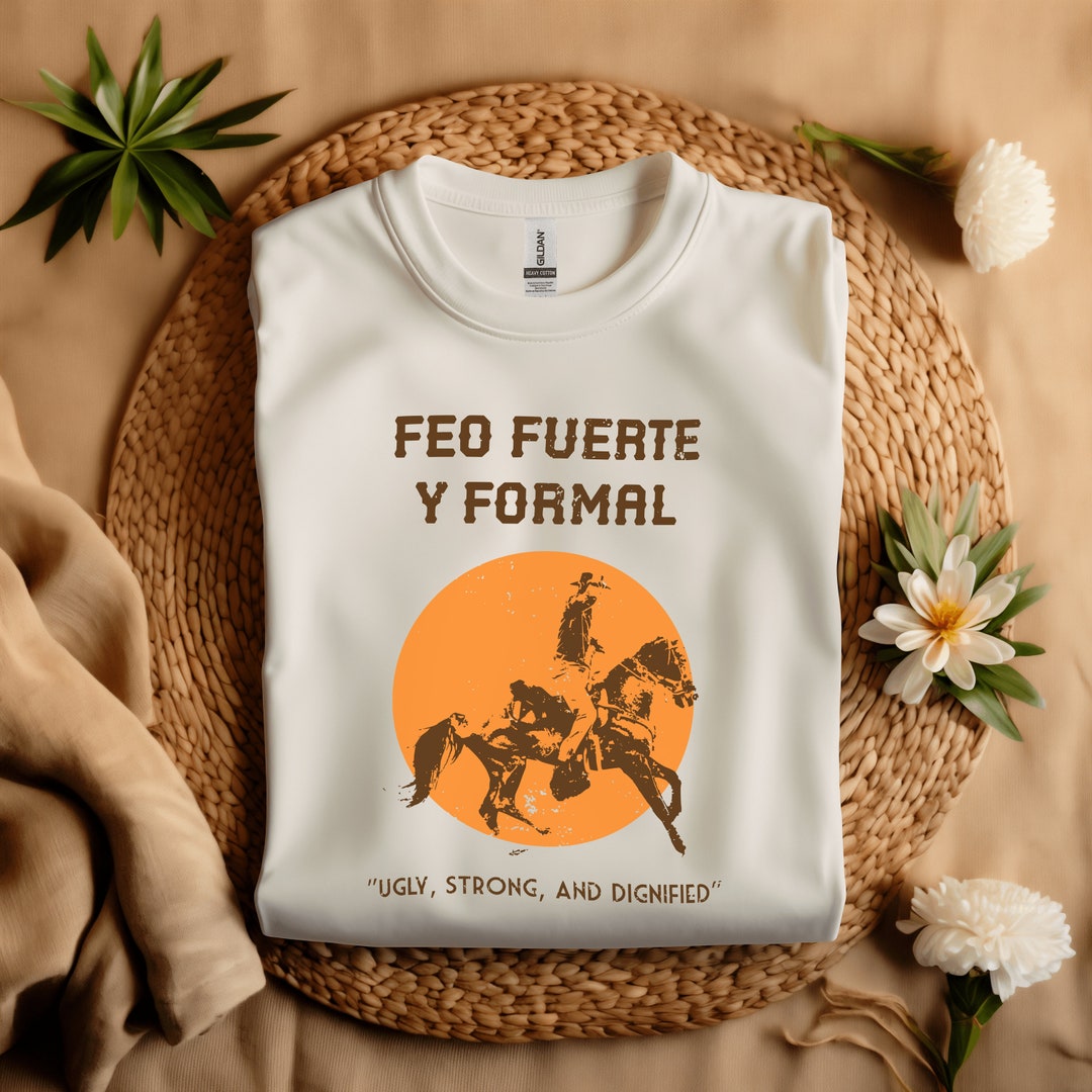 Feo Fuerte Y Formal Tshirt Mexican Eulogy Ugly Strong and Dignified ...