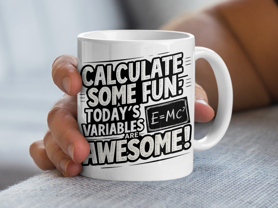 Fun Math Mug - Calculate Some Fun, Today's Variables Are Awesome, EMC2 ...