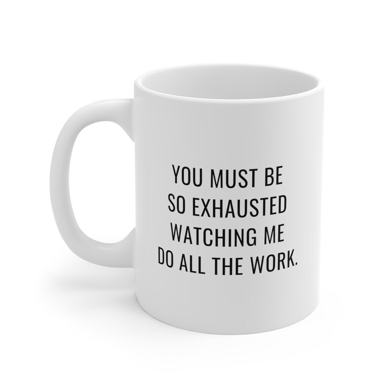You Must Be so Exhausted Watching Me Do All the Work Unhinged Mug Funny ...