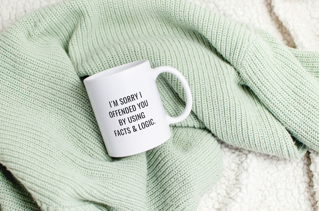 I'm Sorry I Offended You by Using Facts and Logic Unhinged Mug Funny ...