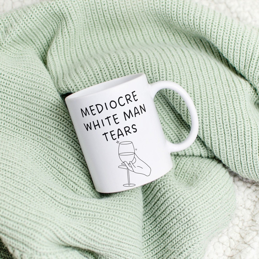 Mediocre White Man Tears Coffee Mug Wine Glass Hand Feminism Gift ...