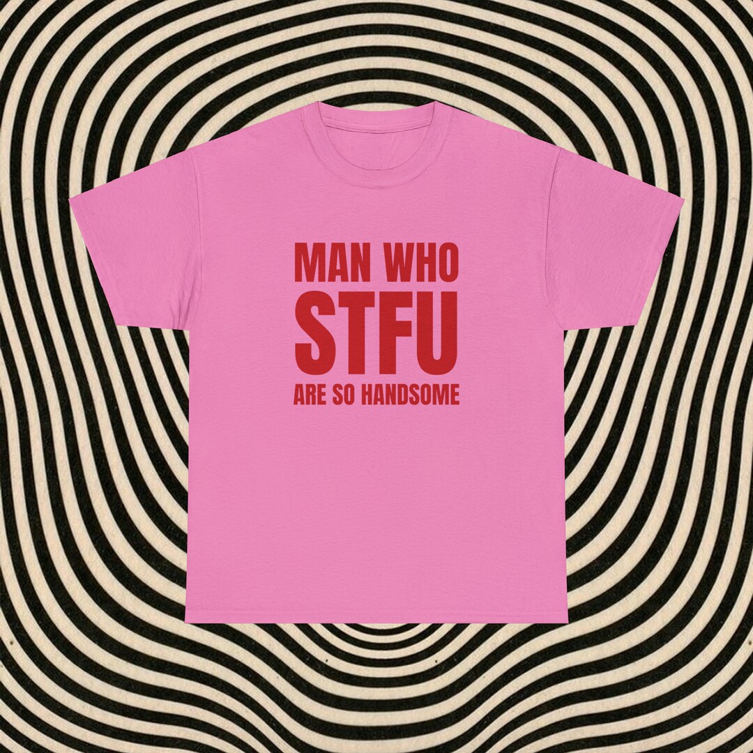 Man Who STFU Are so Handsome Unisex Heavy Cotton Tee, Streetwear ...