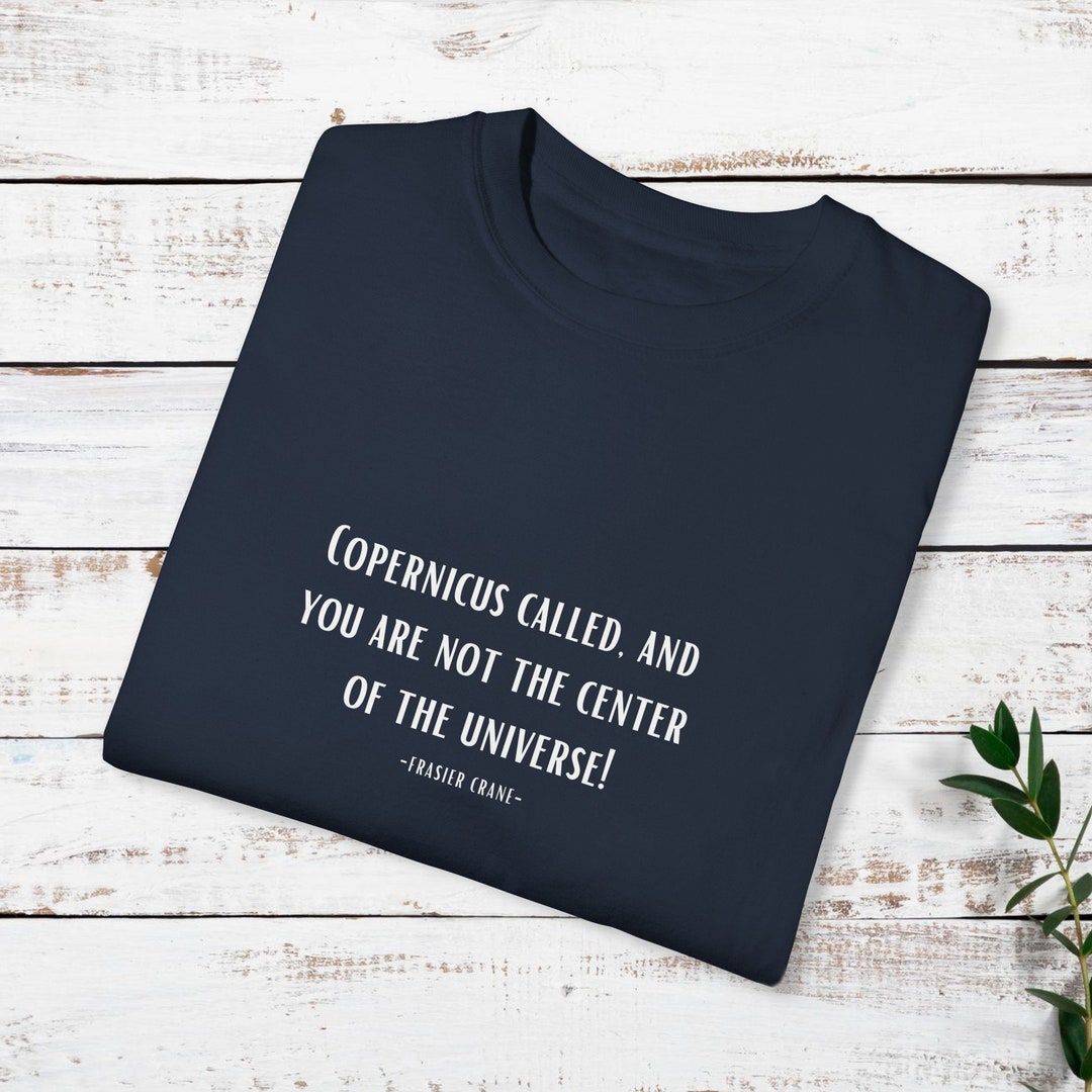 Frasier Tv Show/funny Shirt Garment-dyed T-shirtcopernicus Called, and ...