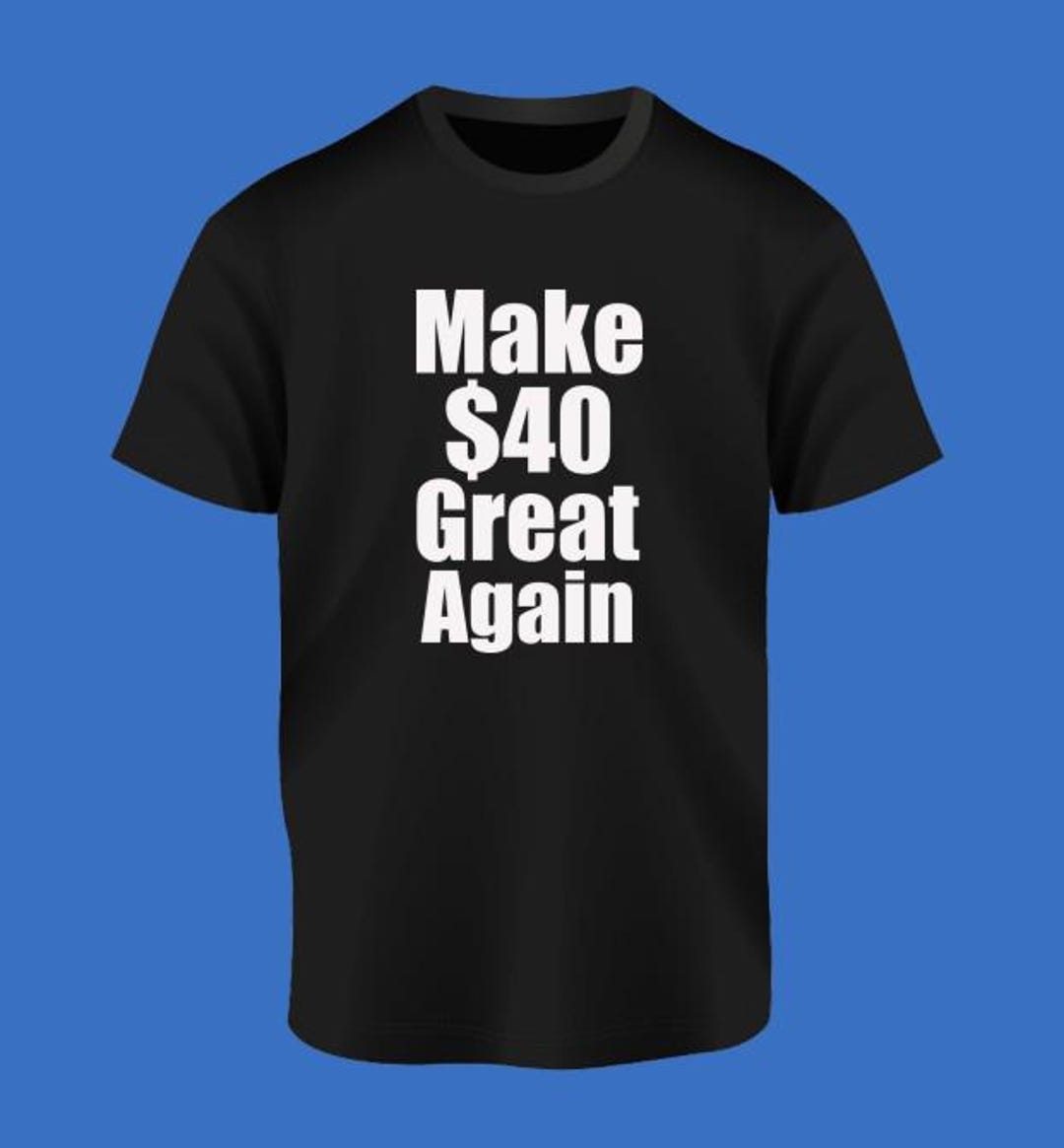 Black Shirt Make 40 Dollars Great Again Funny Quotes Meme Shirts ...