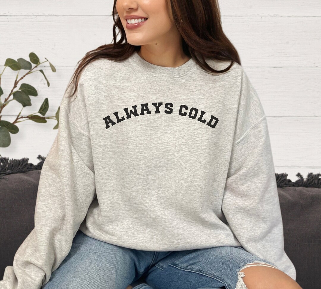 Always Cold Sweatshirt Funny Cold Pullover Yes I'm Cold Sweater Cold ...