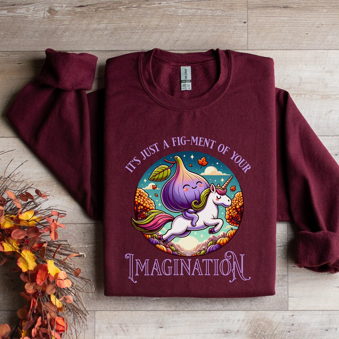 It's Just a Fig-ment of Your Imagination Funny Fig & Unicorn Sweatshirt ...