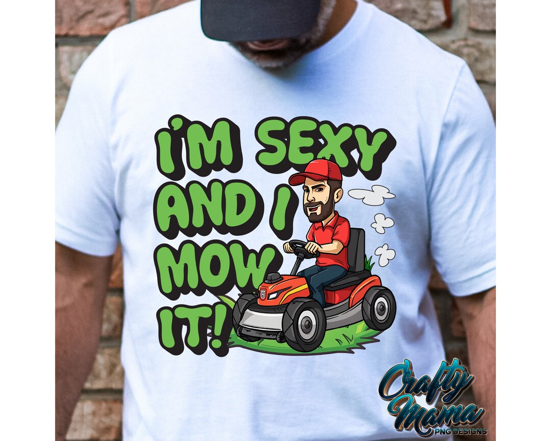 I'm Sexy and I Mow It PNG, Funny Png, Funny Mowing Png, Funny Dad Png, Summer Shirt Png, Fathers ...