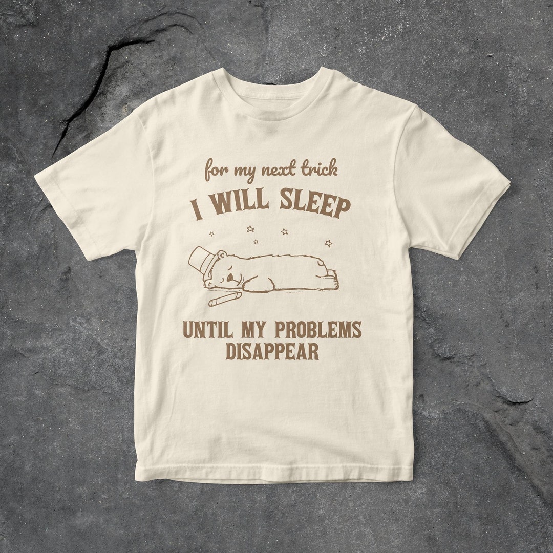 For My Next Trick I Will Sleep Until My Problems Dissapear T Shirt ...