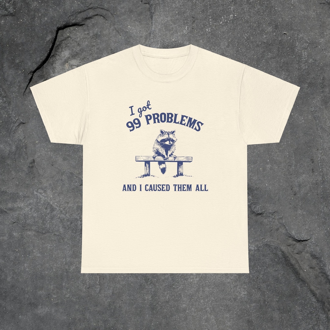 I Got 99 Problems and I Caused Them All T Shirt, Funny T Shirt, Unisex ...