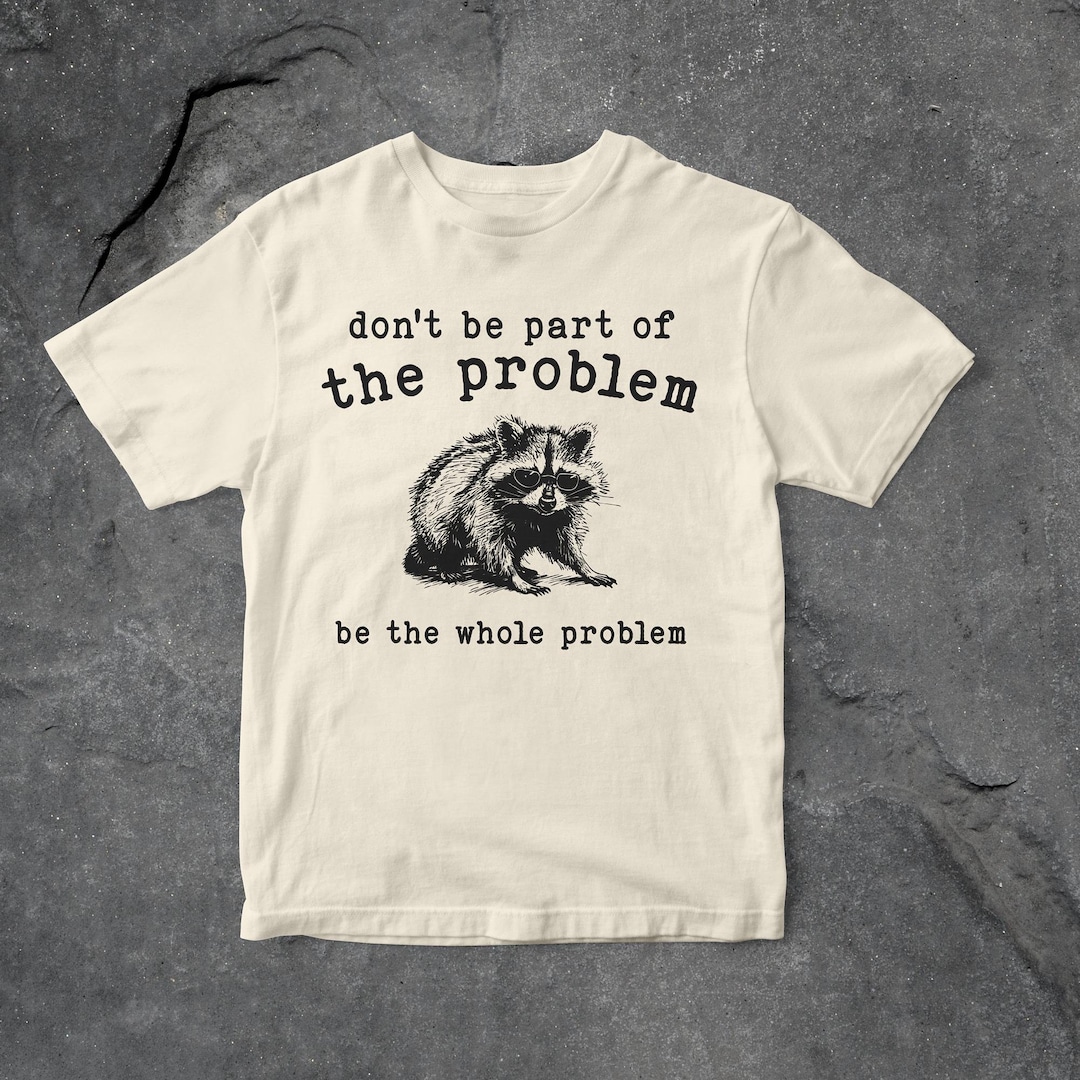 Dont Be Part of the Problem, Be the Whole Problem T Shirt, Funny T ...