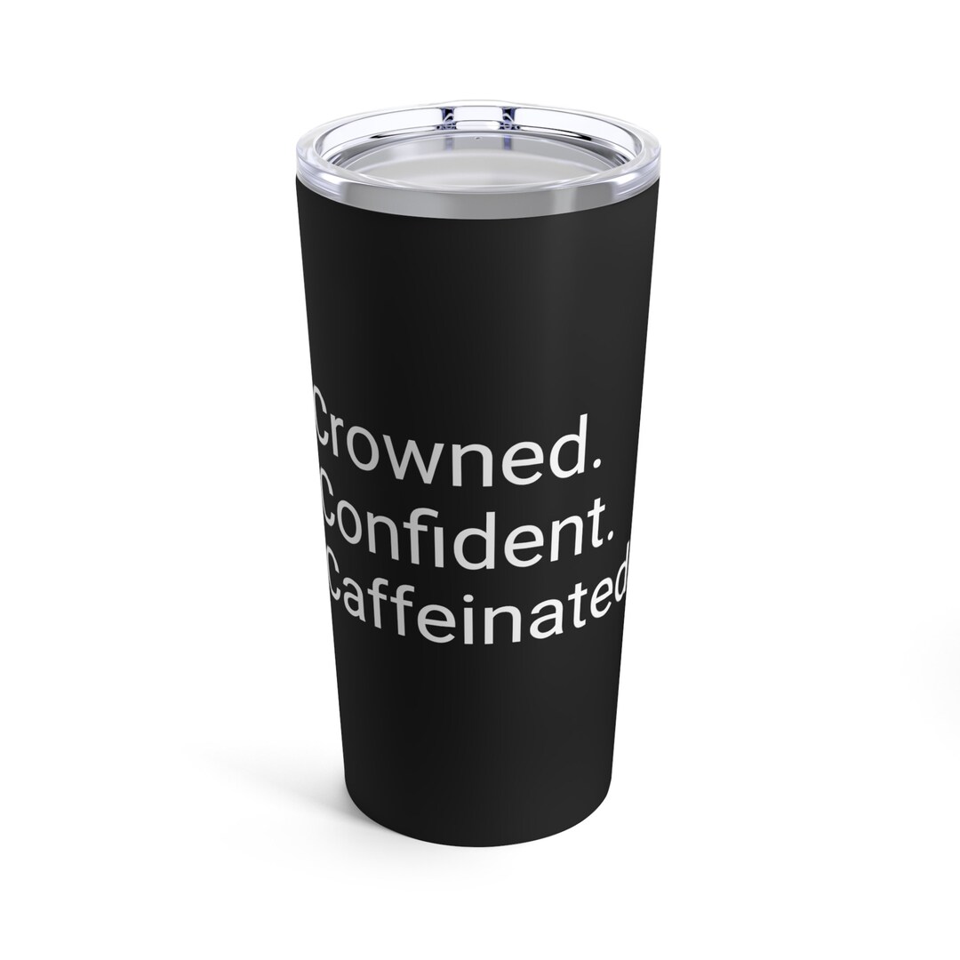 Tumbler 20oz- Crowned. Confident. Caffeinated. Black With White Font ...