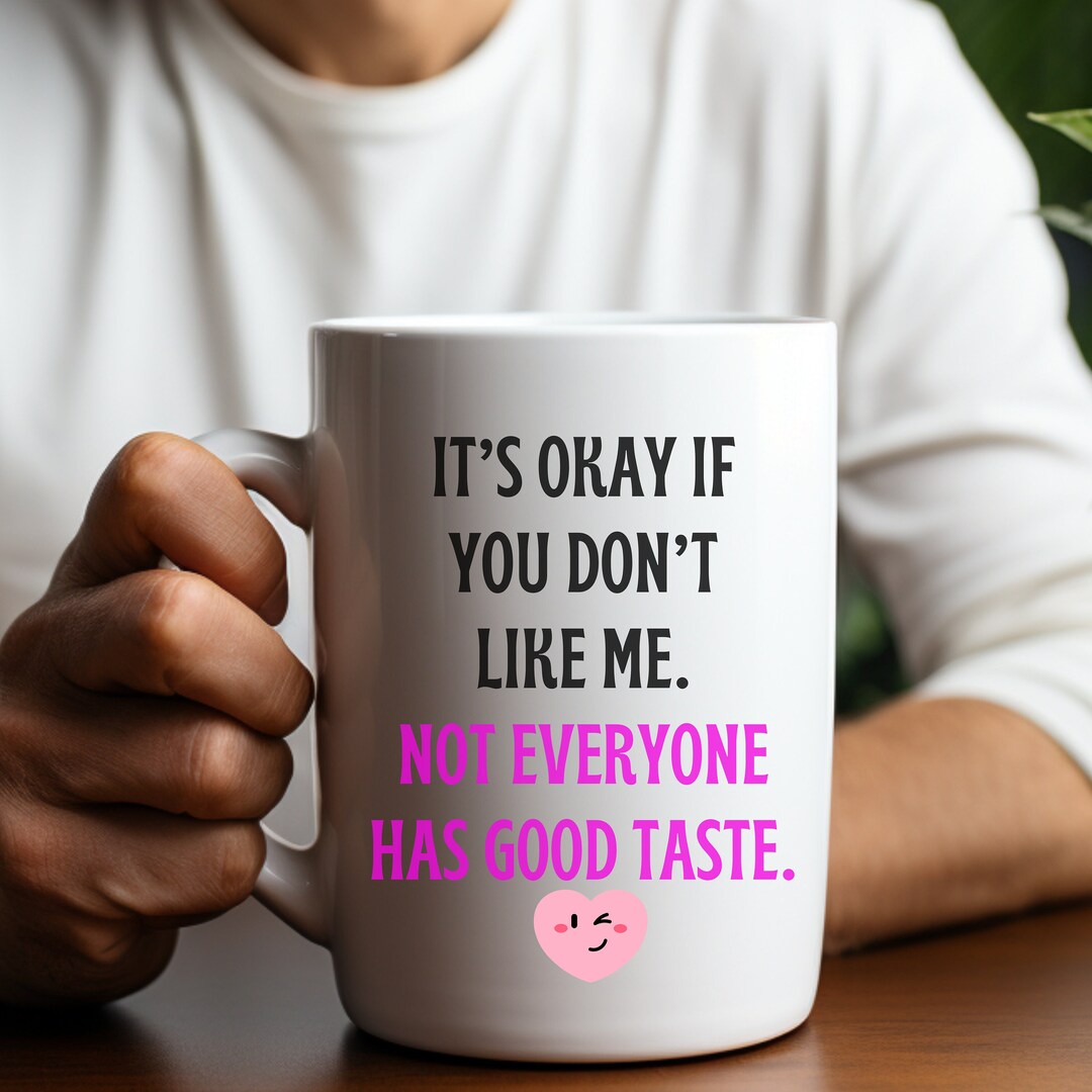 It's Ok If You Dont Like Me, Not Everyone Has Good Taste-ceramic Mug ...