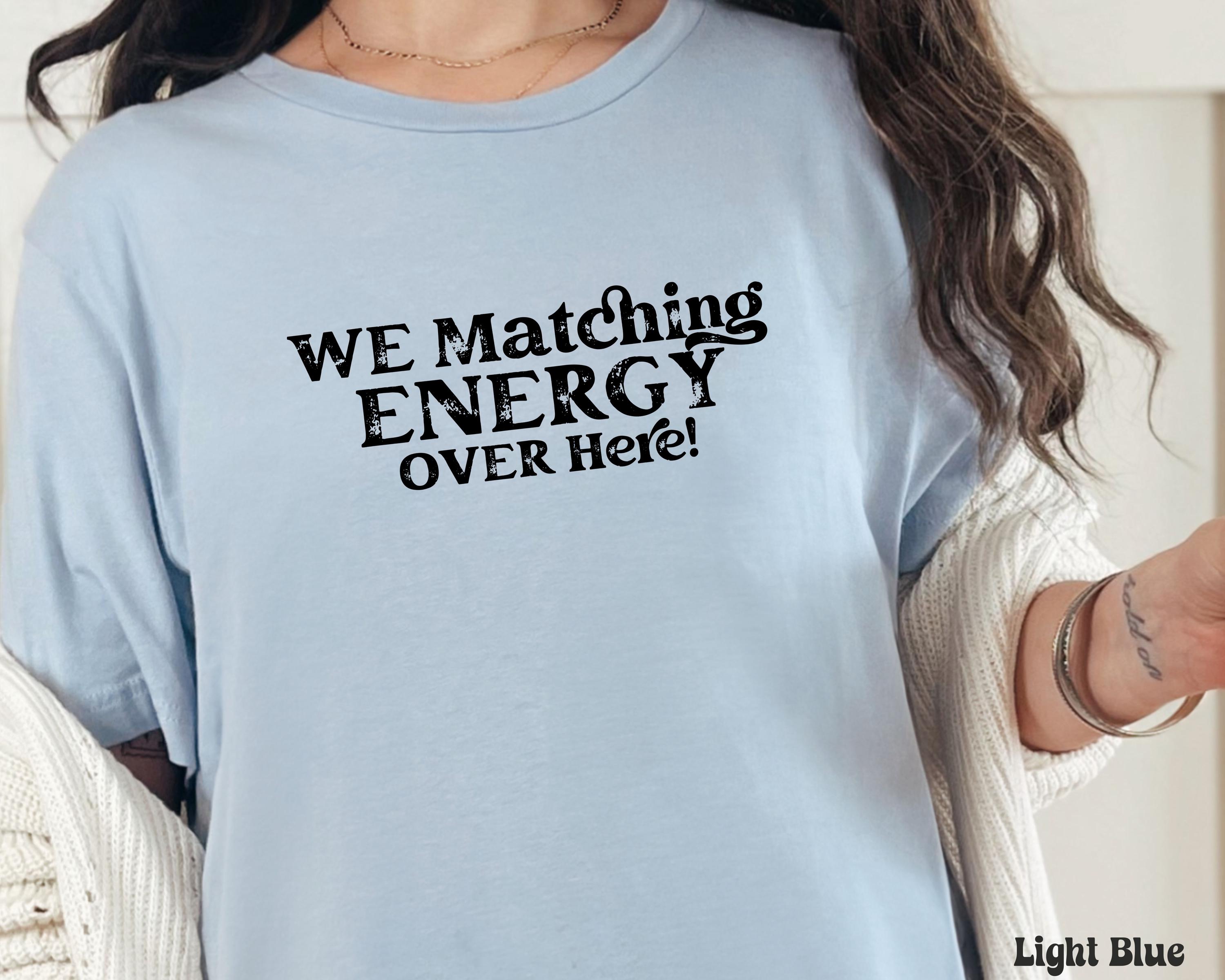 We Matching Energy Over Here Tshirt, Funny Sassy Shirt, Gift for Her ...