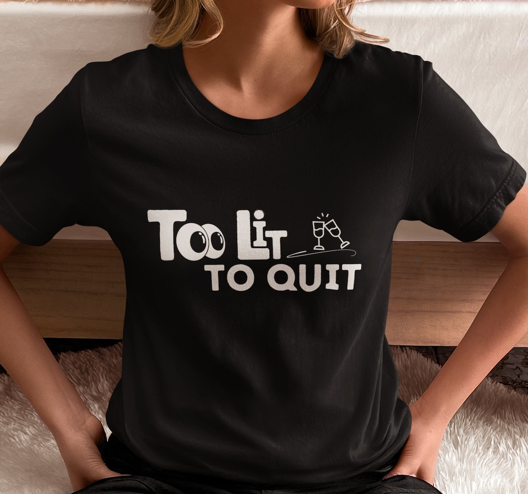 Too Lit to Quit Shirt, Too Lit Shirt, to Quit, Exiting, Lovely, Funny Shirt, Gift for Friend ...