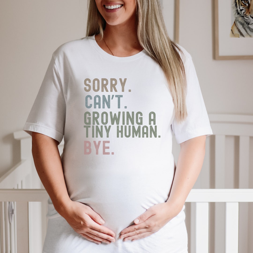 Sorry Can't Growing a Tiny Human Bye Pregnancy Tshirt, Funny Gift for ...