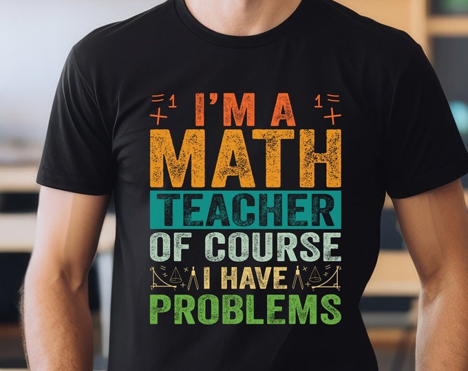 Math Teacher Shirt I'm A Math Teacher of Course I Have Problems Funny ...
