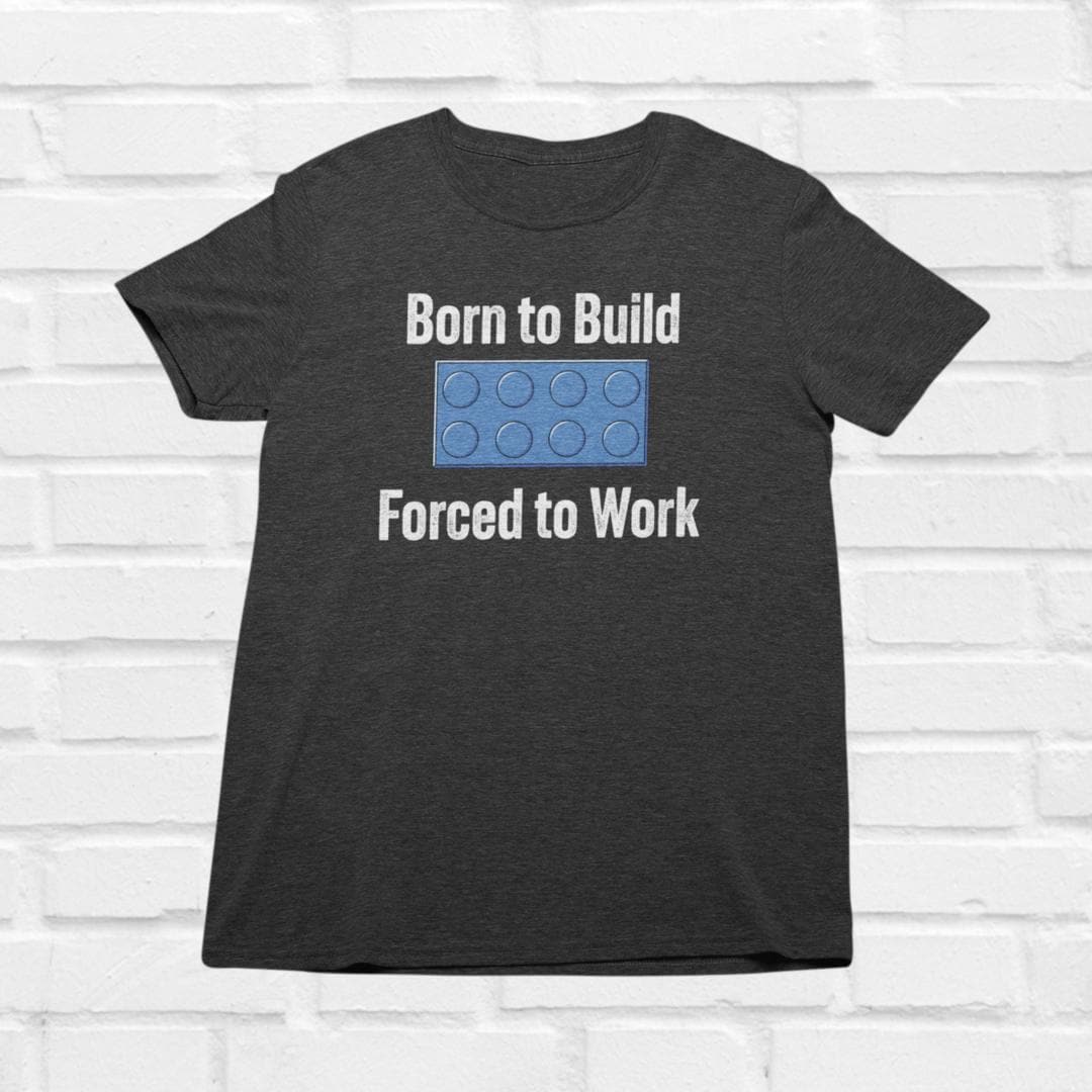Born to Build Forced to Work T-shirt, Funny Brick Builder Shirt, AFOL ...