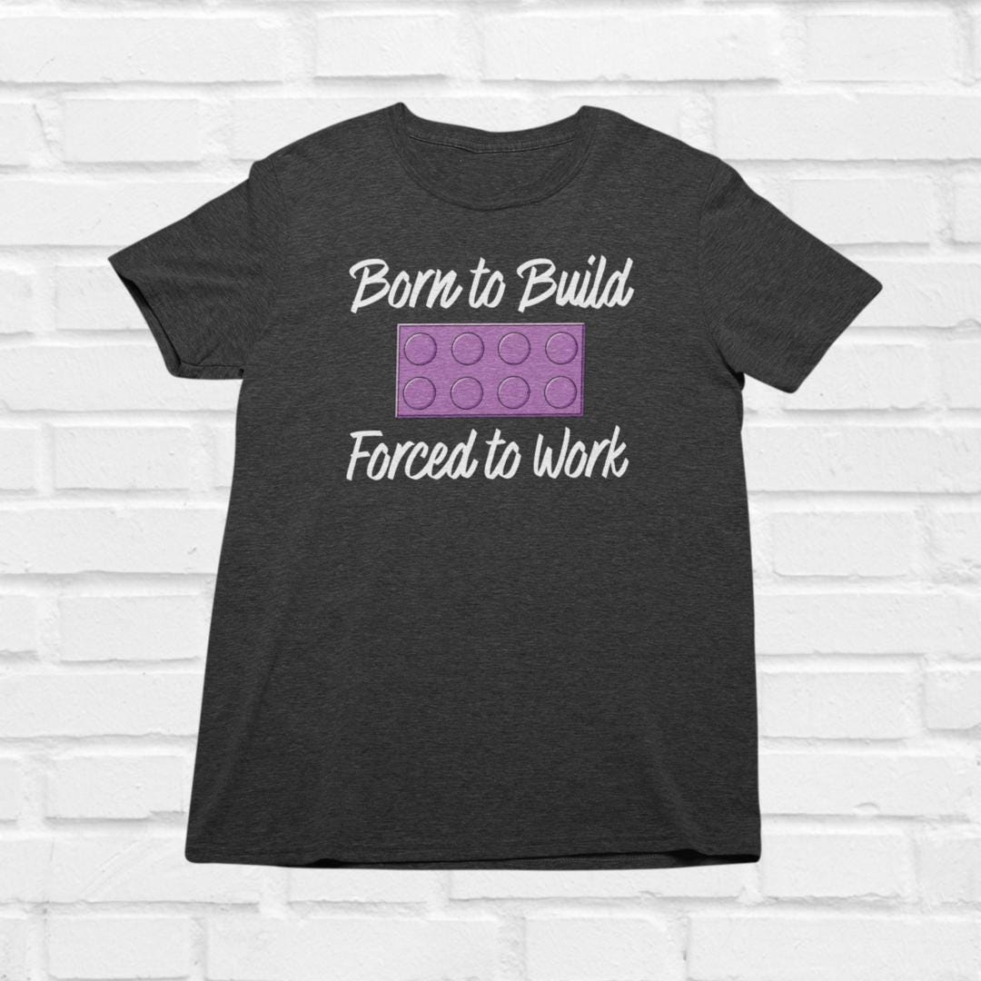 Born to Build Forced to Work T-shirt | Funny AFOL Shirt for Brick ...