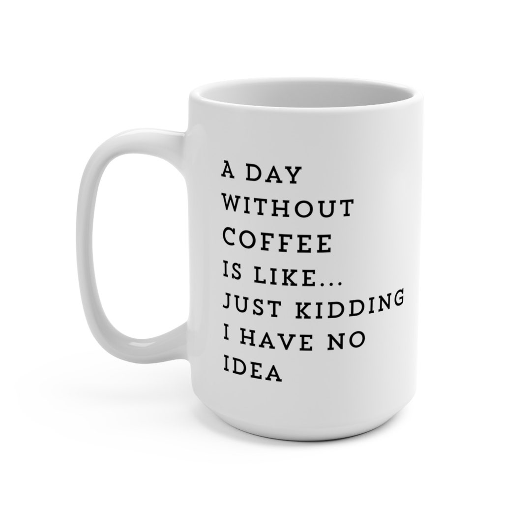 Funny A Day Without Coffee is Like...just Kidding I Have No Idea, 15oz ...