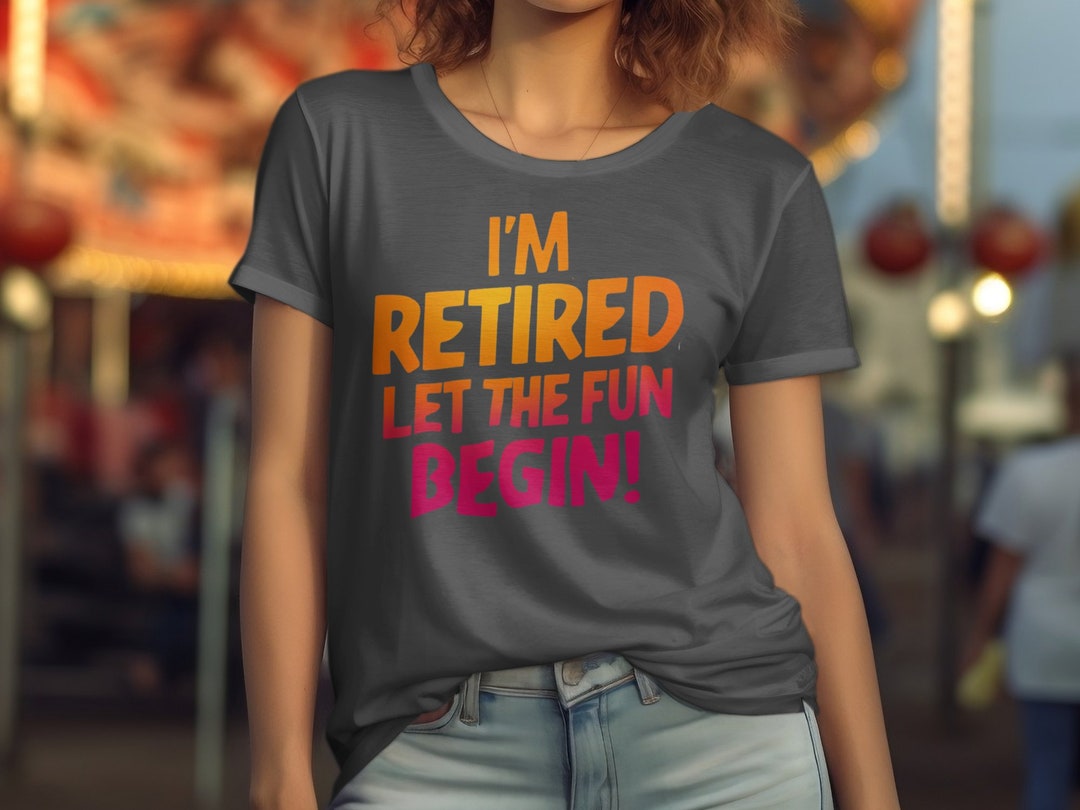 I'm Retired Let the Fun Begin Funny Retirement T-shirt, Humor ...