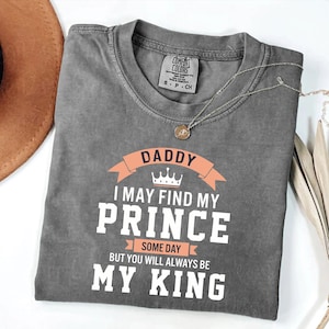 Daddy I May Find My Prince Someday but You Will Always Be My King Shirt ...