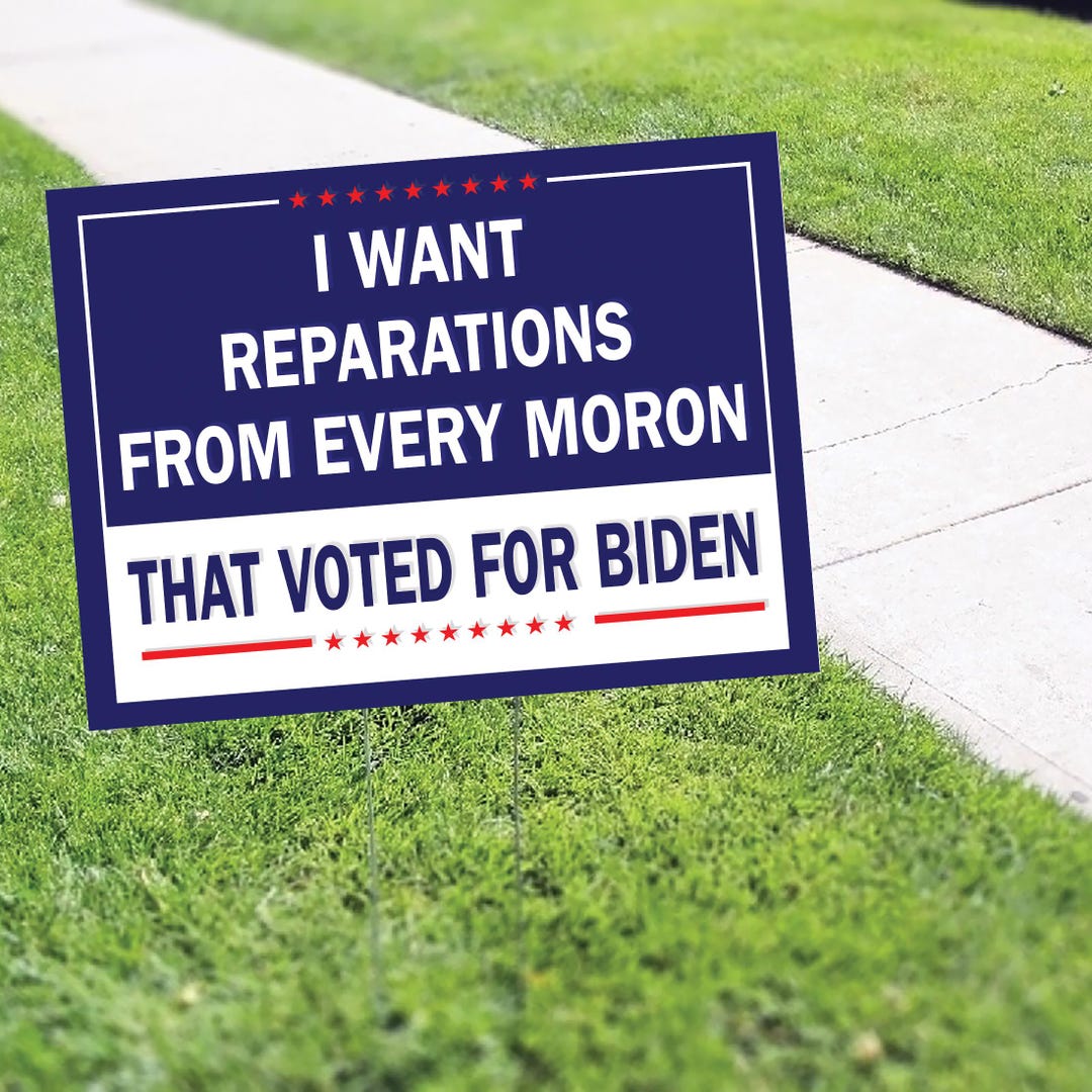 I Want Reparations From Every Moron That Voted for Biden Funny Yard ...
