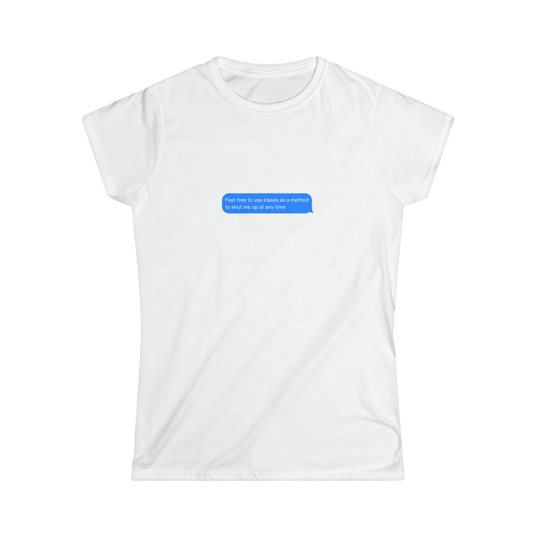 Feel Free to Use Kisses to Shut Me up at Any Time Women's Softstyle ...