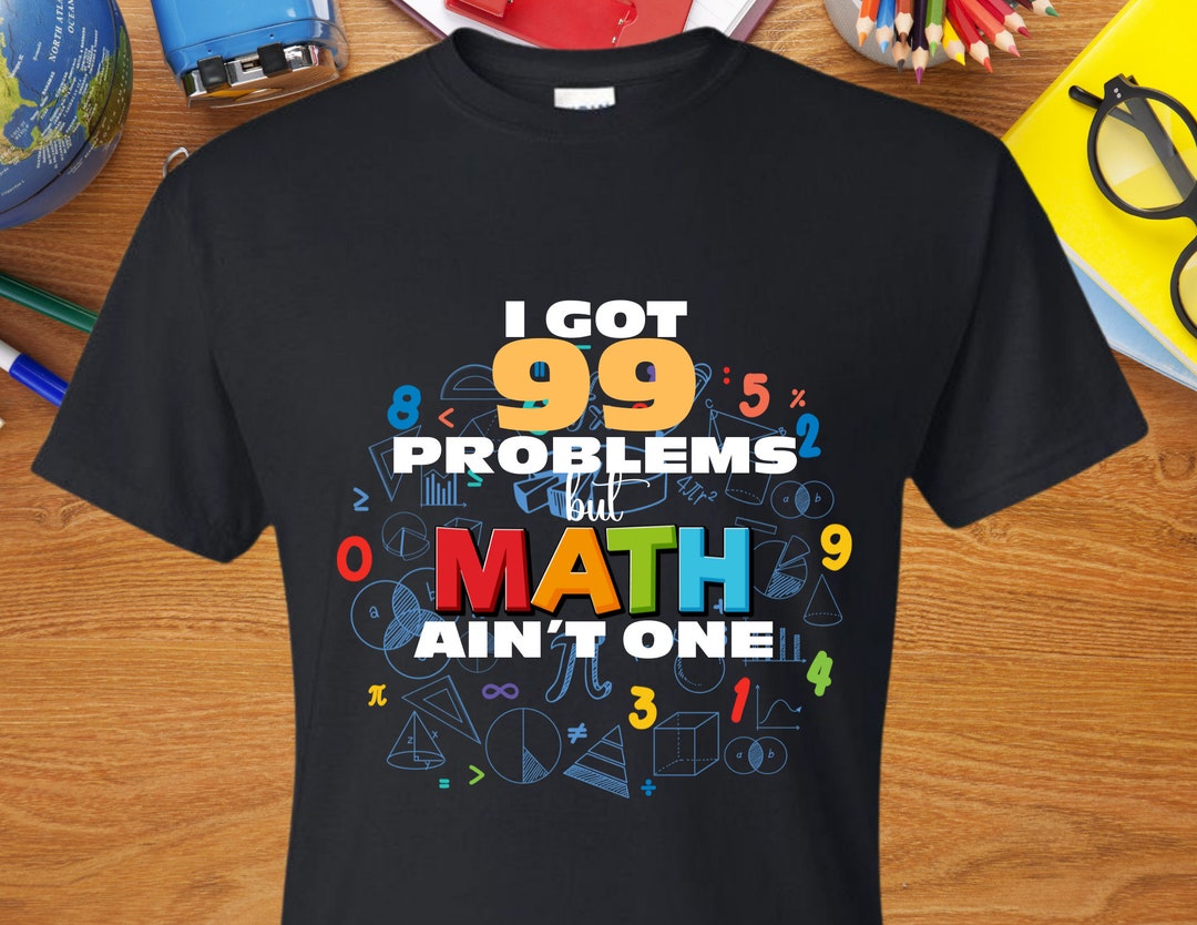 I Got 99 Problems but Math Ain't One Shirt, Math Teacher Shirt, Test ...
