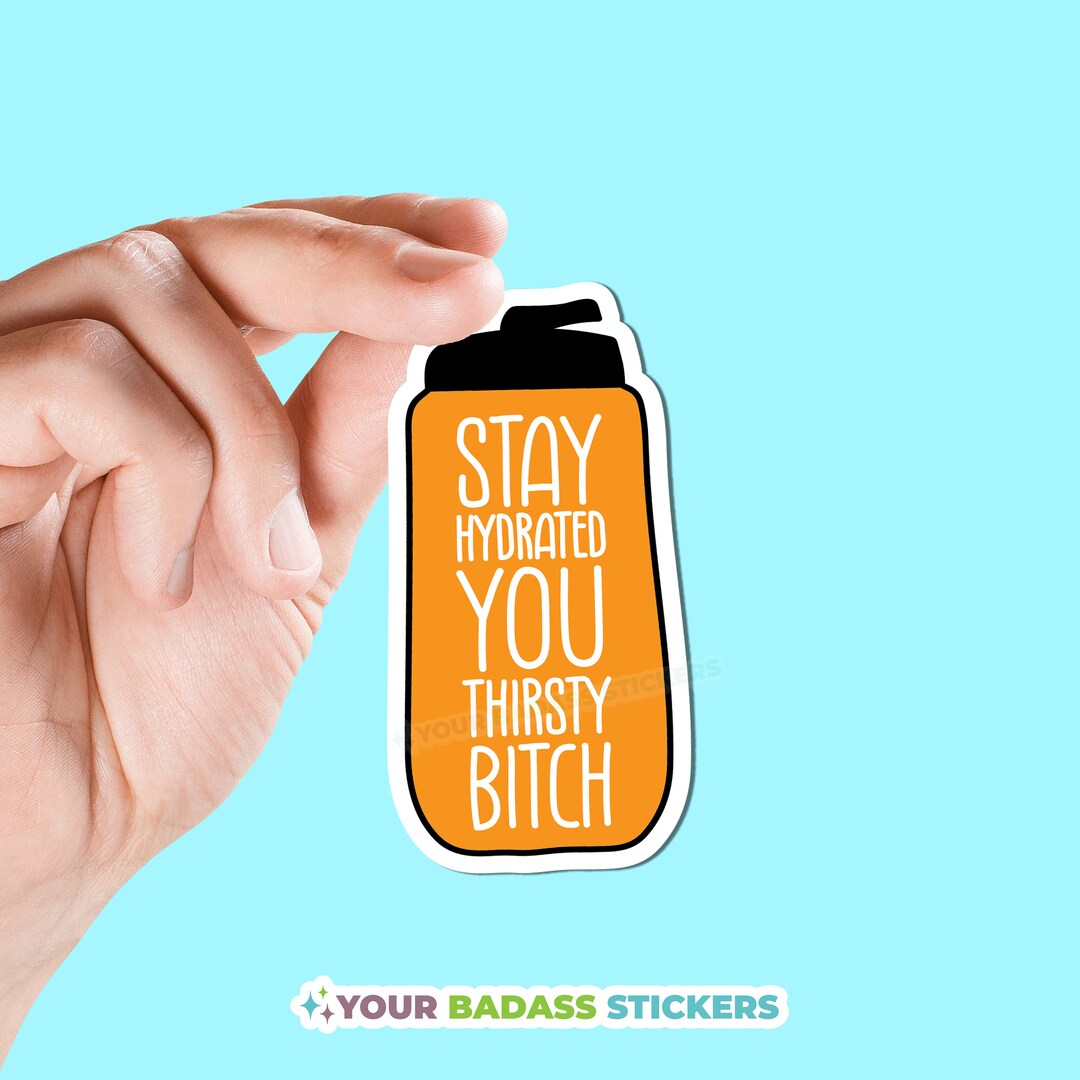 Stay Hydrated You Thirsty Bitch Sticker Drink More Water Hydrate ...