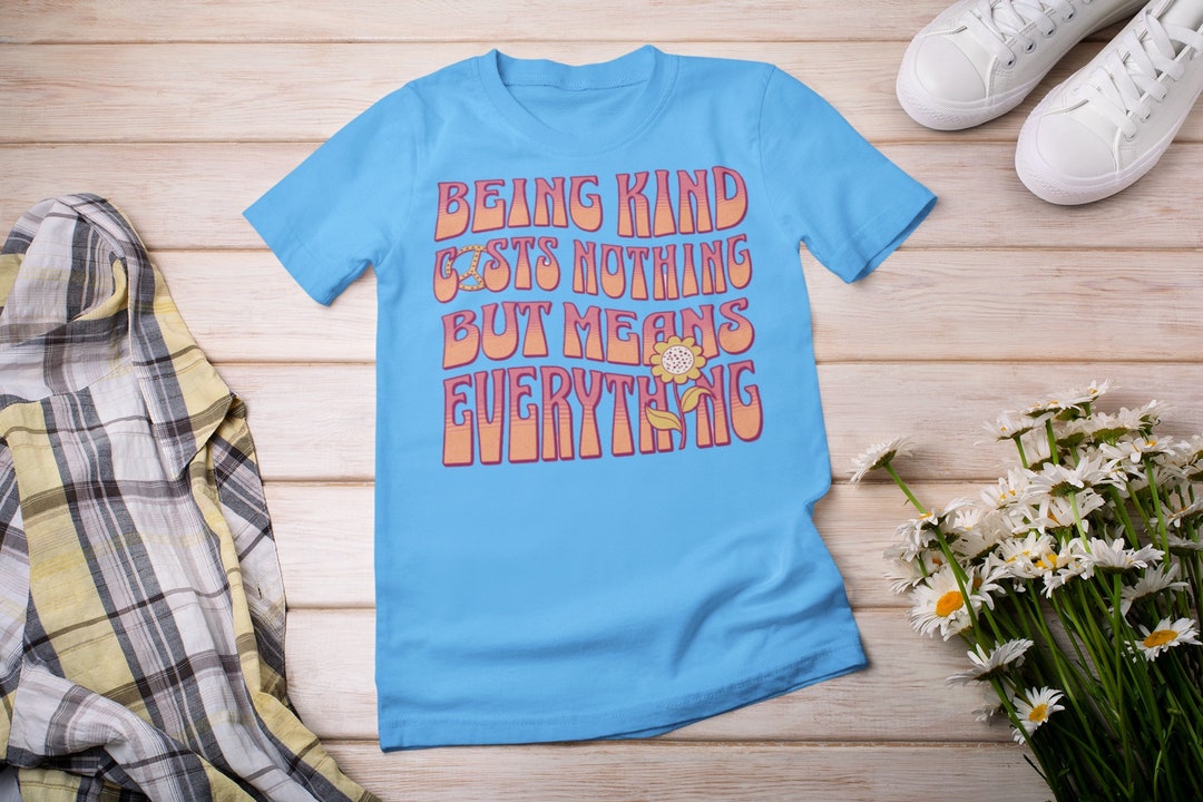 Kindness Shirt Being Kind Costs Nothing but Means Everything ...
