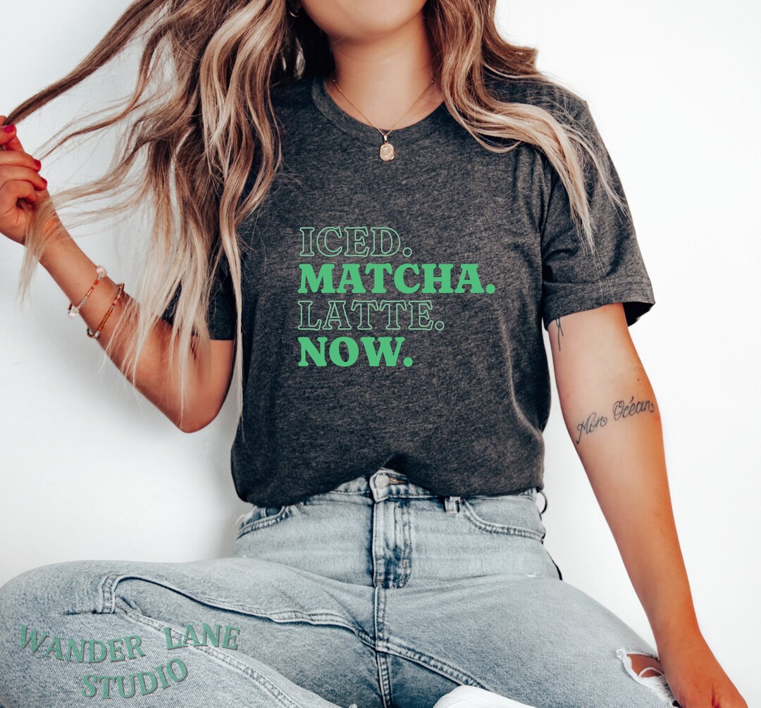 Iced Matcha Latte Now Shirt, Matcha Shirt, Matcha Tee, Green Tea Powder ...