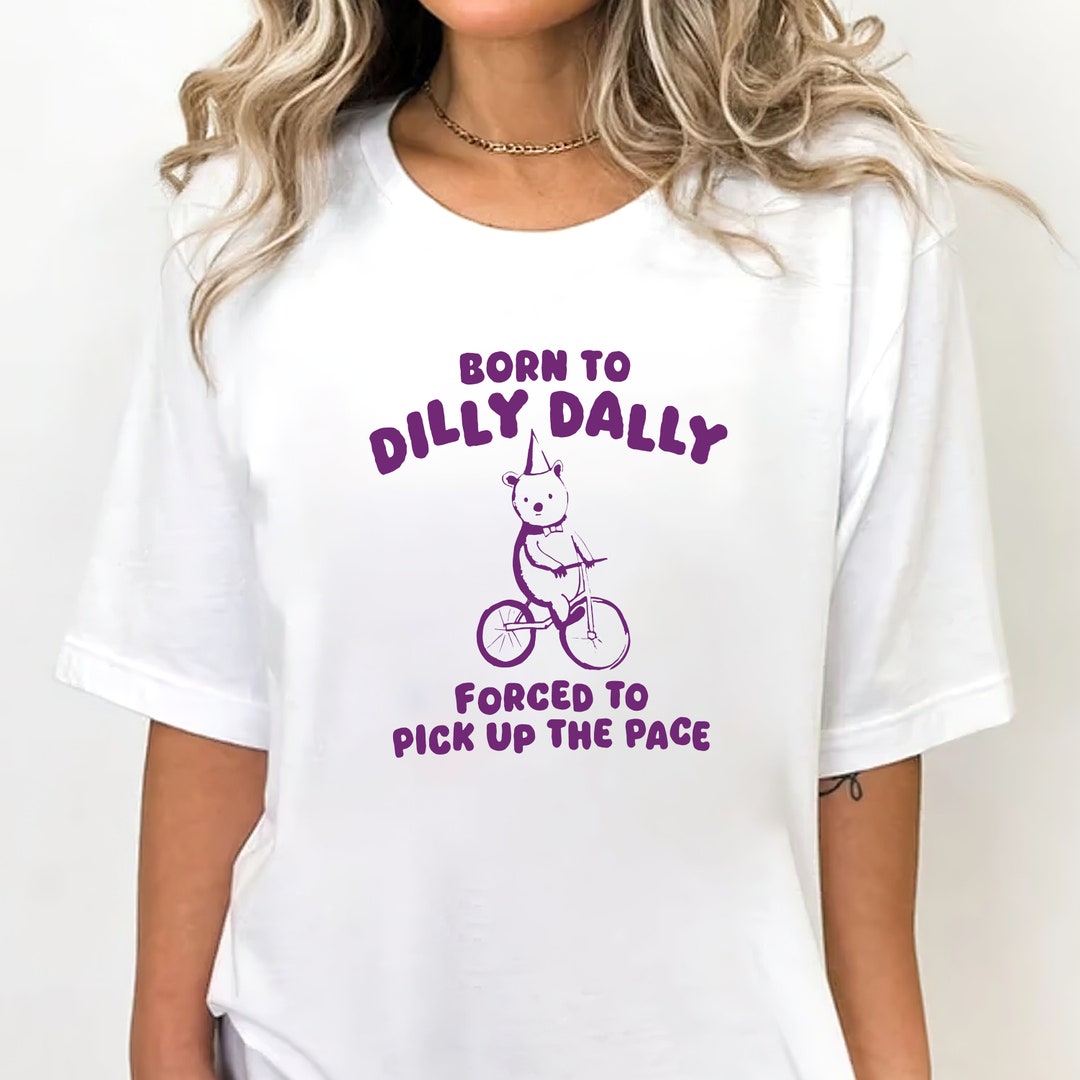 Born to Dilly Dally Png Images, Funny PNG, Meme T Shirt, the Bear ...