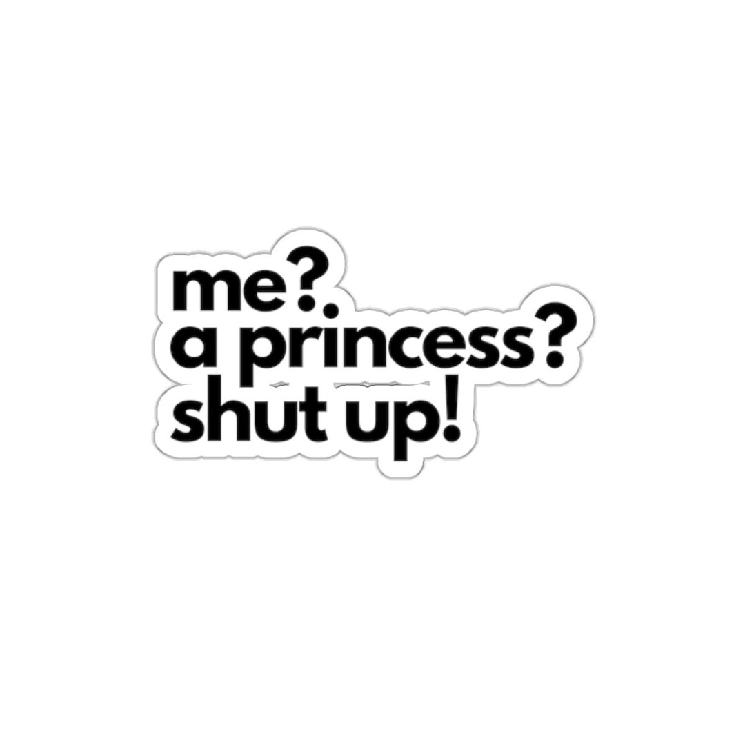 Me? A Princess? Shut Up! - Princess Diaries Sticker - Funny - Shut up ...