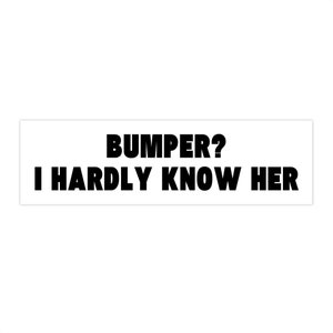 Bumper? I Hardly Know Her Funny Bumper Sticker, Meme Stickers, Car ...