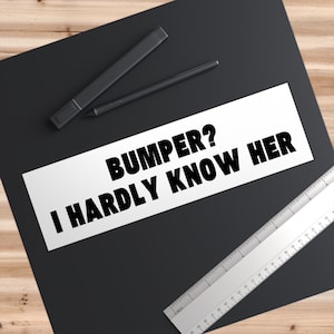 Bumper? I Hardly Know Her Funny Bumper Sticker, Meme Stickers, Car ...