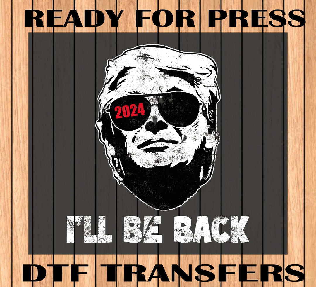 I'll Be Back Trump 2024 Ready to Press, Trump Back Dtf Transfers, Trump ...