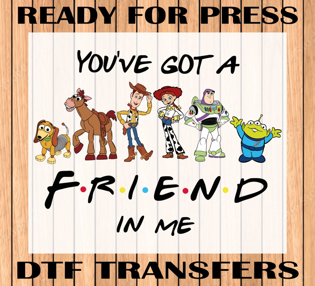 You've Got A Friend in Me Ready to Press, Toy Story Friends Dtf ...