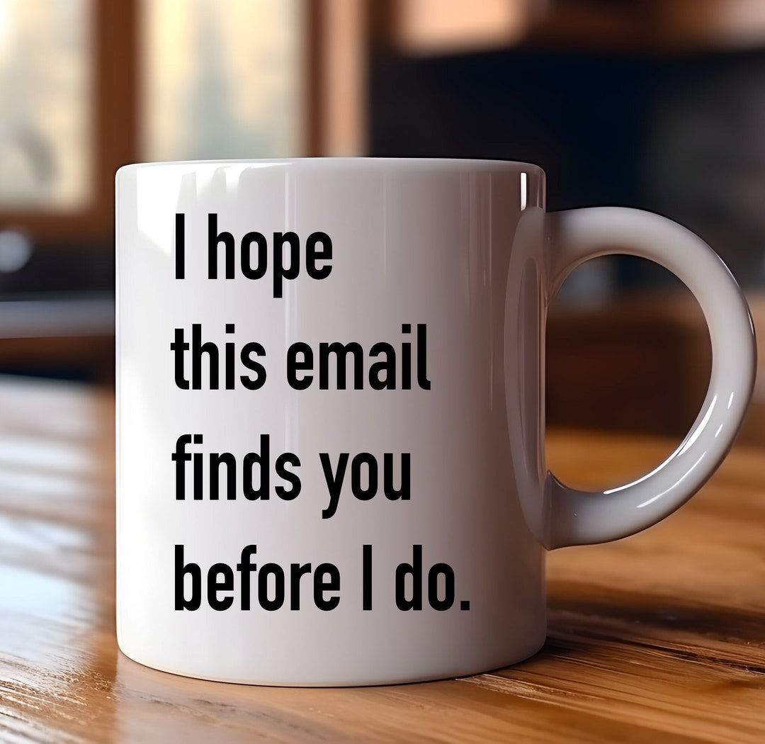I Hope This Email Finds You Before I Do | Funny Gift | Funny Mug ...