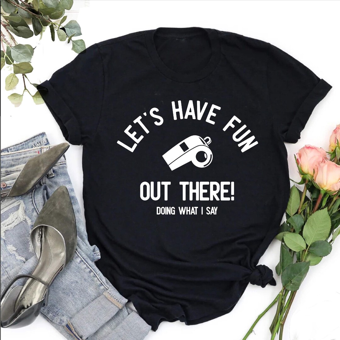 PE Teacher T-shirt, Let's Have Fun Out There Doing What I Say Shirt ...
