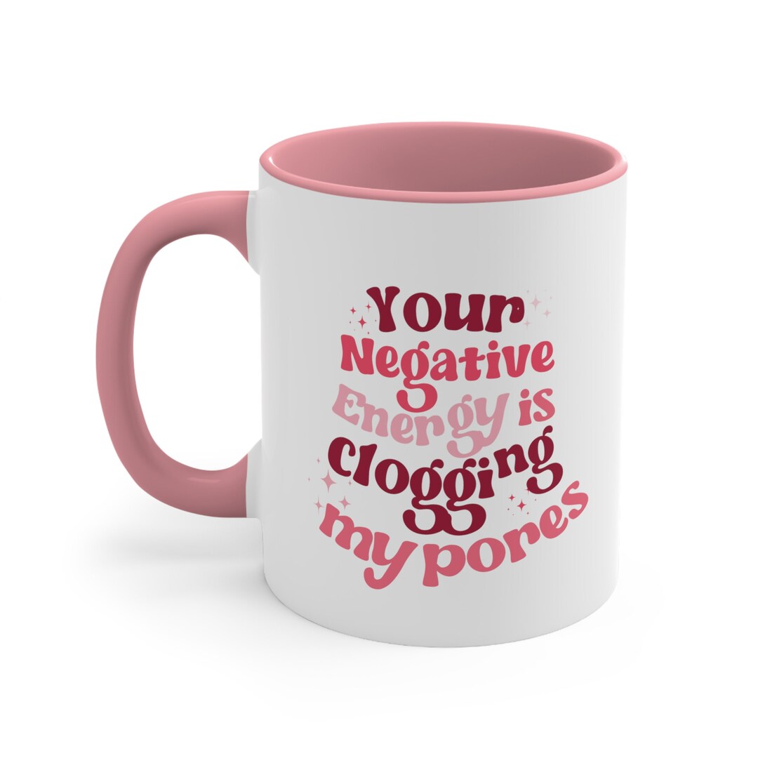 Your Negative Energy is Clogging My Pores Mug 11oz, Positive Energy Mug ...
