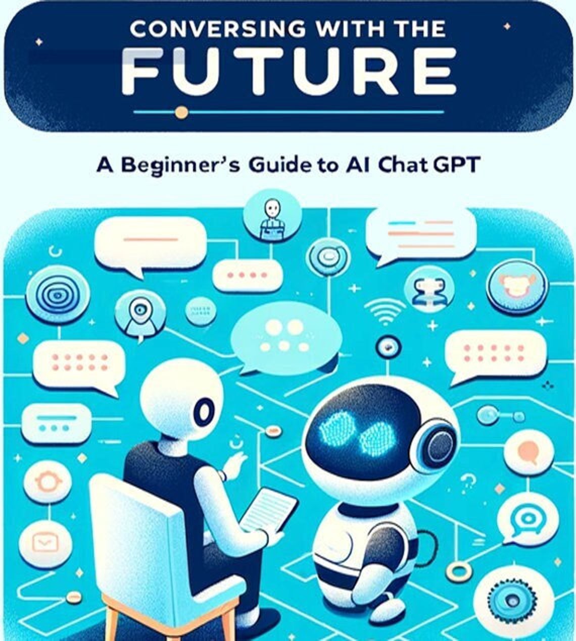 Conversing With the Future: A Beginner's Guide to AI Chatgpt tutorial on the Basics of AI and ...