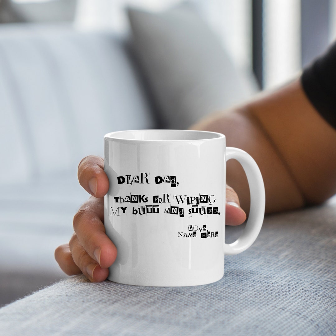 Dear Dad Thanks for Wiping My Butt and Stuff Personalized Dad Coffee ...