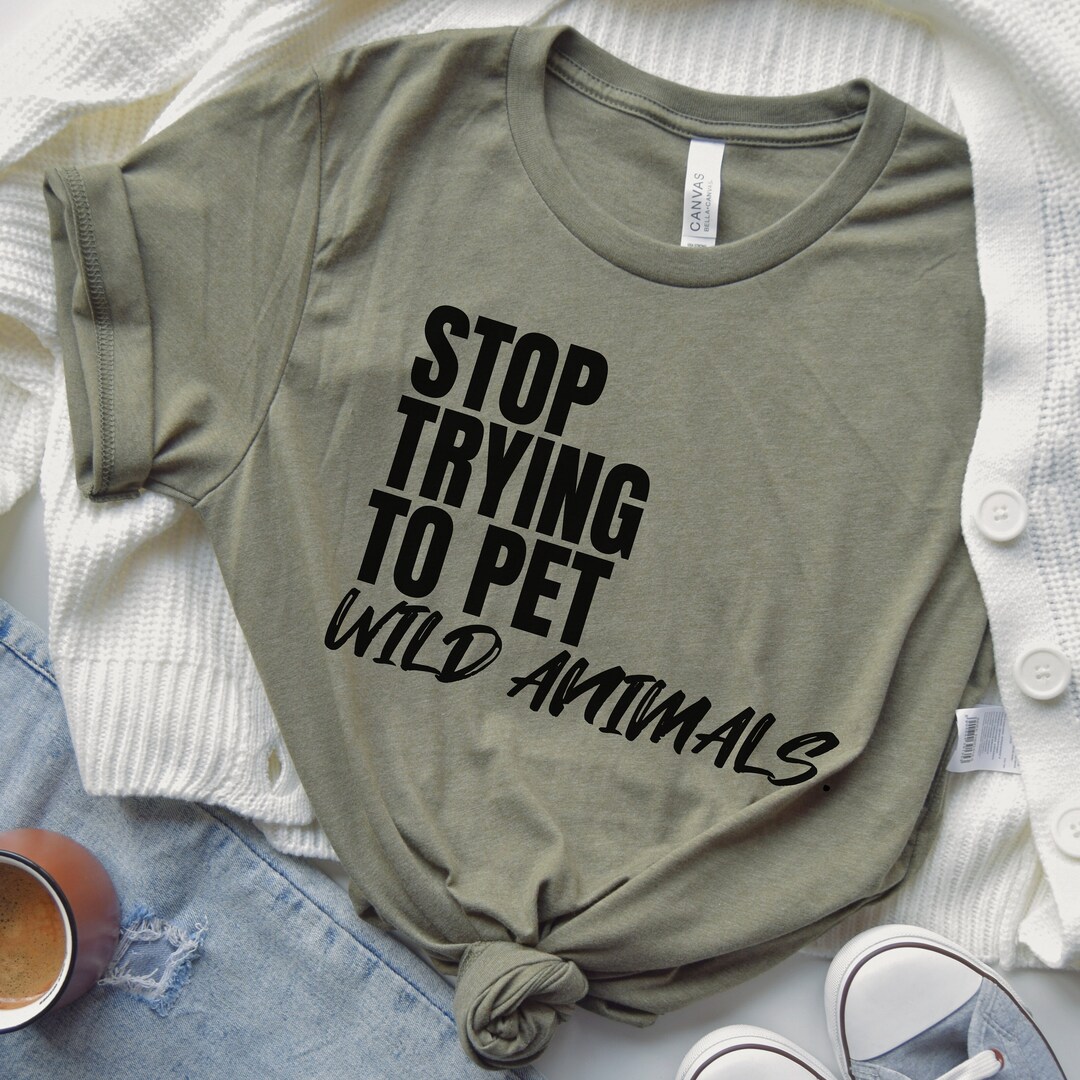 Stop Trying to Pet Wild Animals Shirt, Animal Rights, Animal Advocate ...