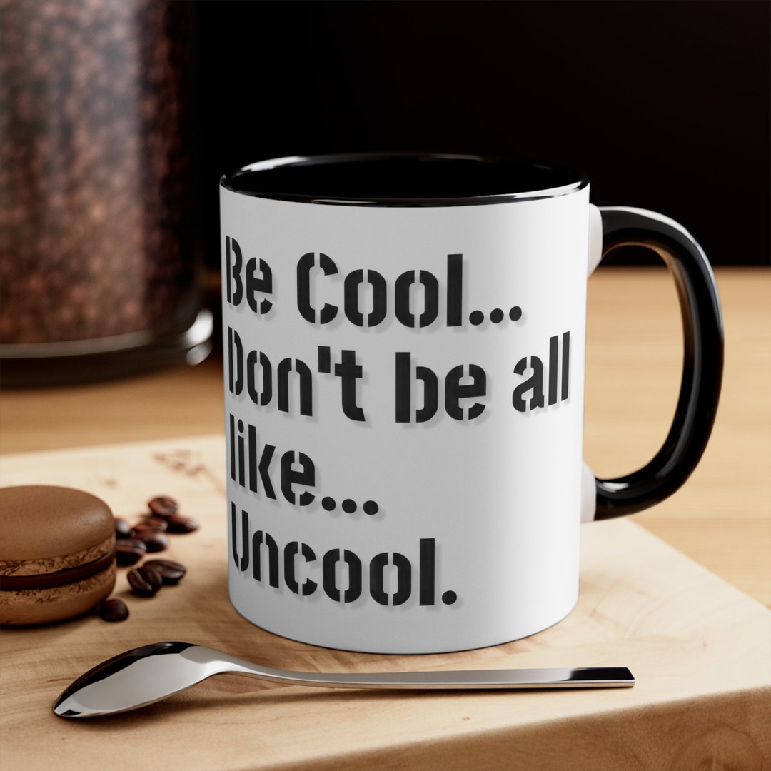 Uncool Mug, Be Cool Don't Be All Like Uncool Coffee Mug, Funny Mug ...