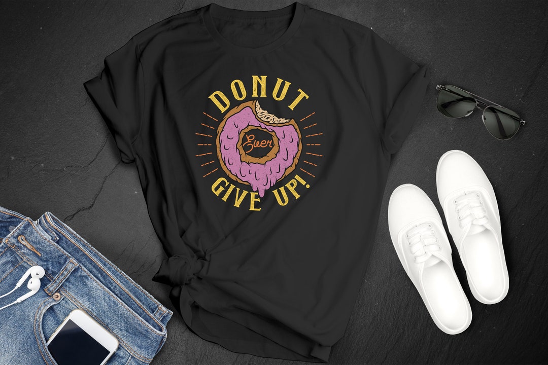 Donut Give up T-shirt: Sweet Motivation for Every Day, Delicious ...