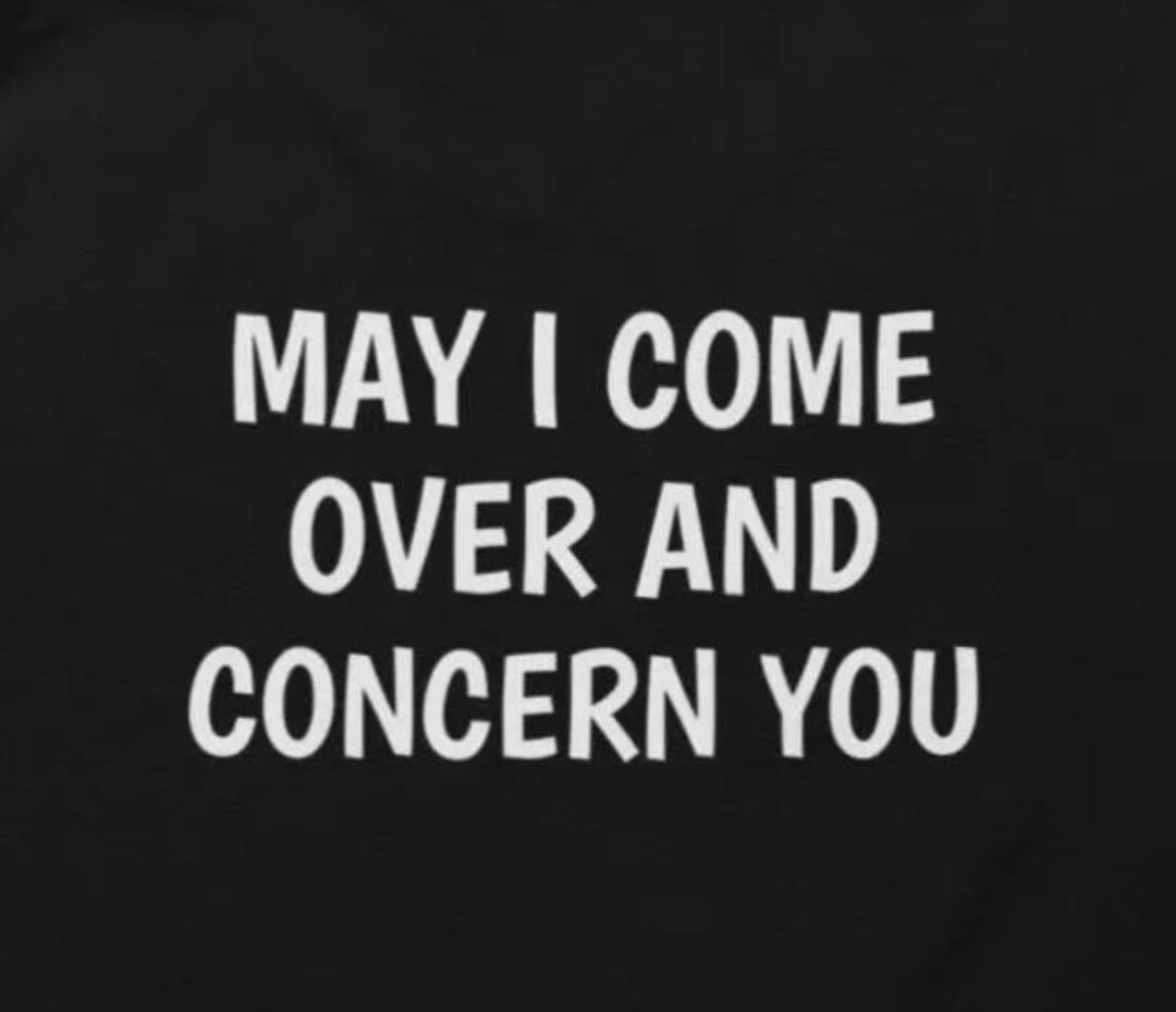 May I Come Over Concern You T-shirts Quirky Funny Weird Tees Odd ...