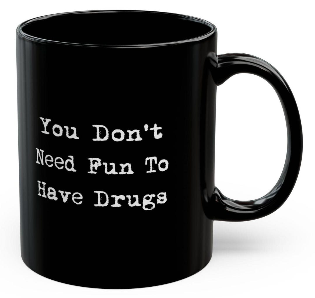 You Don't Need Fun to Have Drugs Mugs Funny Humorous Sarastic Quotes ...